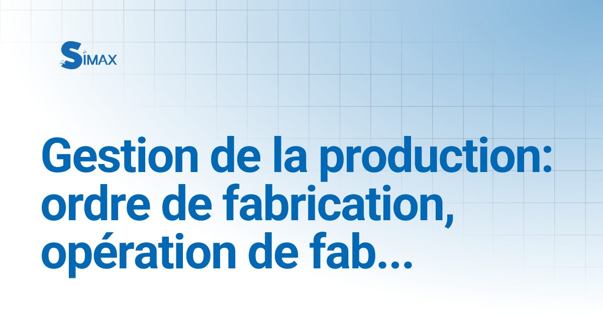 Gestion de la production: ordre de fabrication, opération de fabrication, déclaration de ...