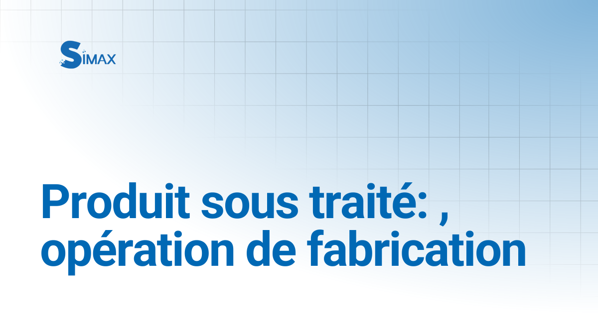 Produit sous traité: , opération de fabrication | Documentation Simax